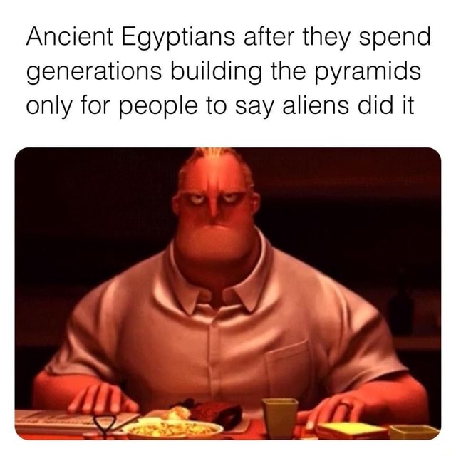 Ancient Egyptians after they spend generations building the pyramids ...