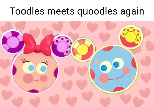 Toodles meets quoodles again - iFunny