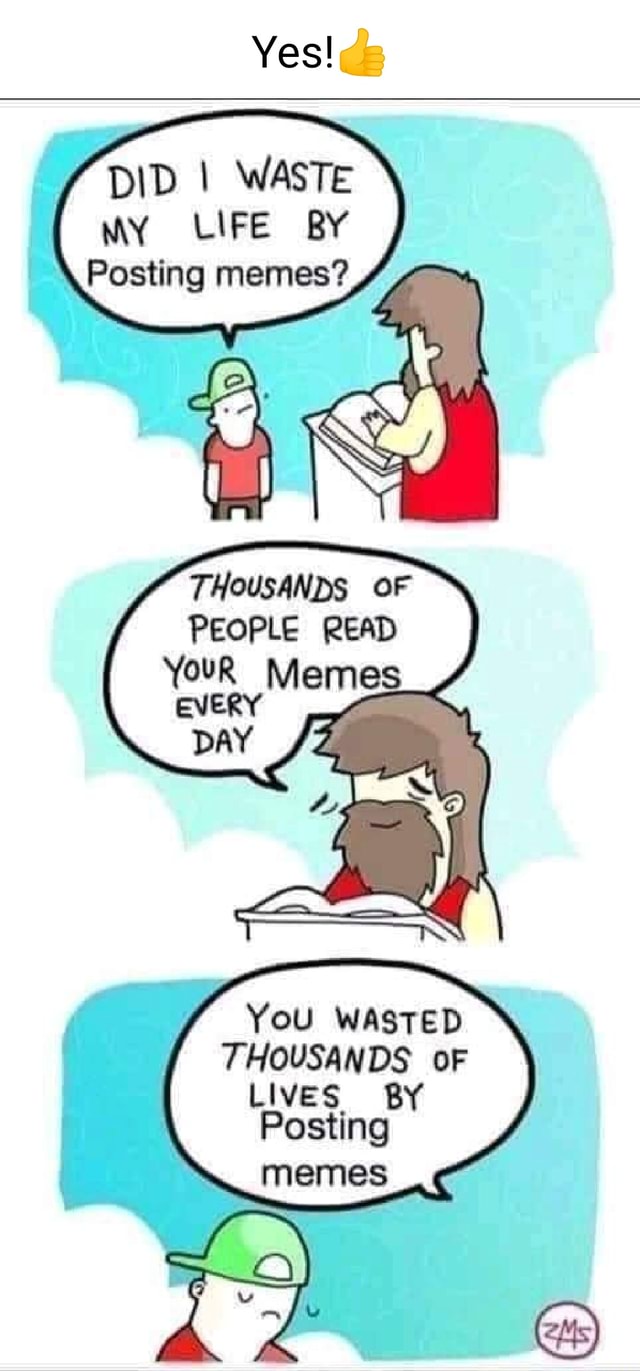 Yes! DID I WASTE MY LIFE BY Posting memes? THOUSANDS OF PEOPLE READ ...
