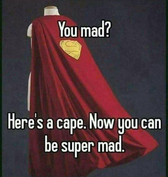 ( You mad? Here's a cape. Now you can be super mad. - iFunny
