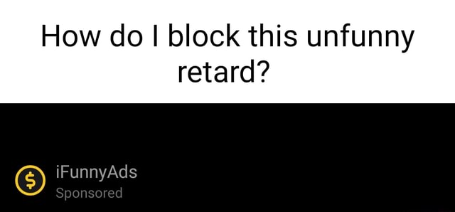 How do I block this unfunny retard? iF Ad - iFunny