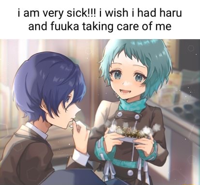 Iam very sick!!! wish i had haru and fuuka taking care of me - iFunny