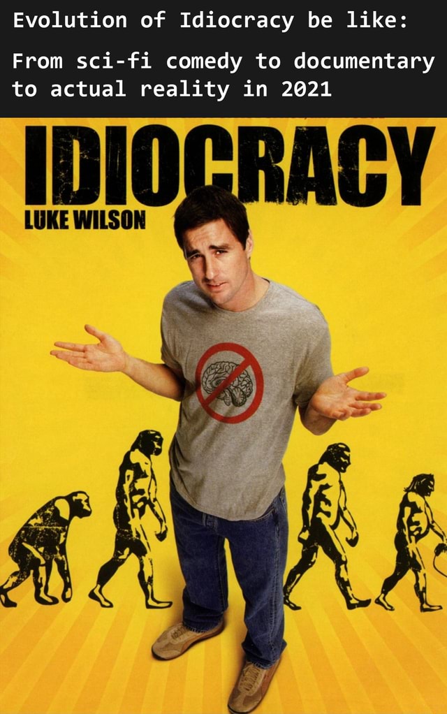 Evolution of Idiocracy be like: From sci-fi comedy to documentary to ...