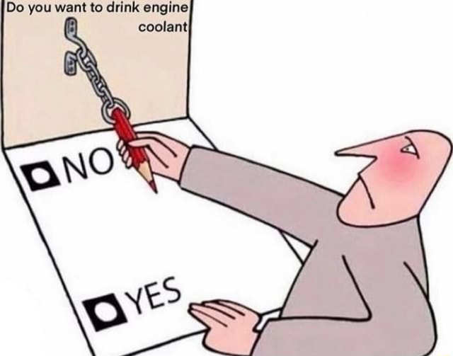 Do you want to drink engine coolant - iFunny