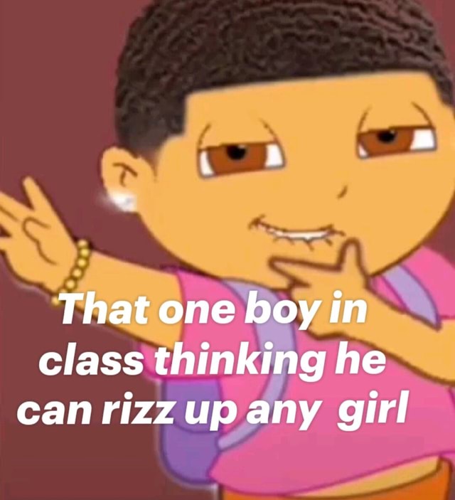 Dora has rizz - Dora has rizz That one boy in class thinking he can ...