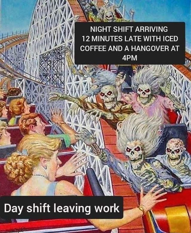 NIGHT SHIFT ARRIVING 12 MINUTES LATE WITH ICED COFFEE AND A HANGOVER AT ...