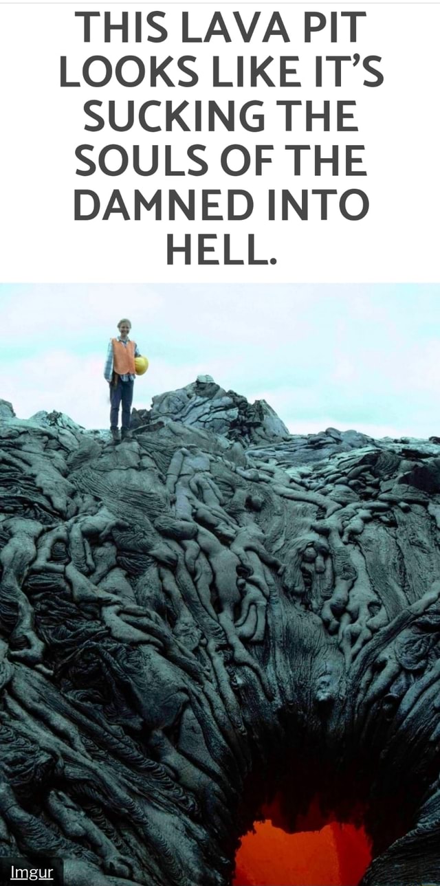 THIS LAVA PIT LOOKS LIKE IT'S SUCKING THE SOULS OF THE DAMNED INTO HELL ...