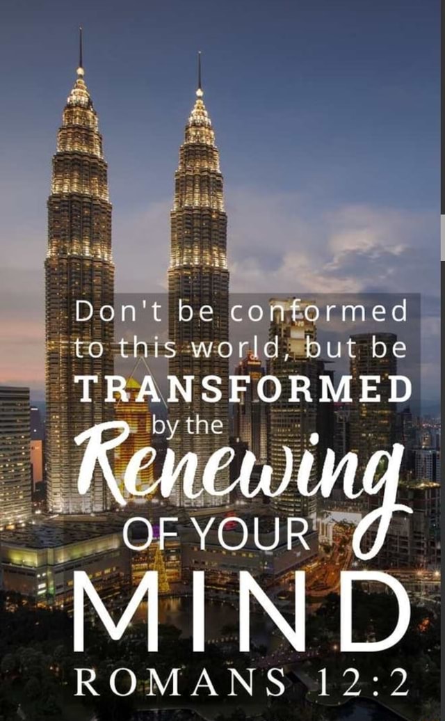 SS Don't be conformed to this world, but be TRANSFORMED Kenewin OF YOUR ...