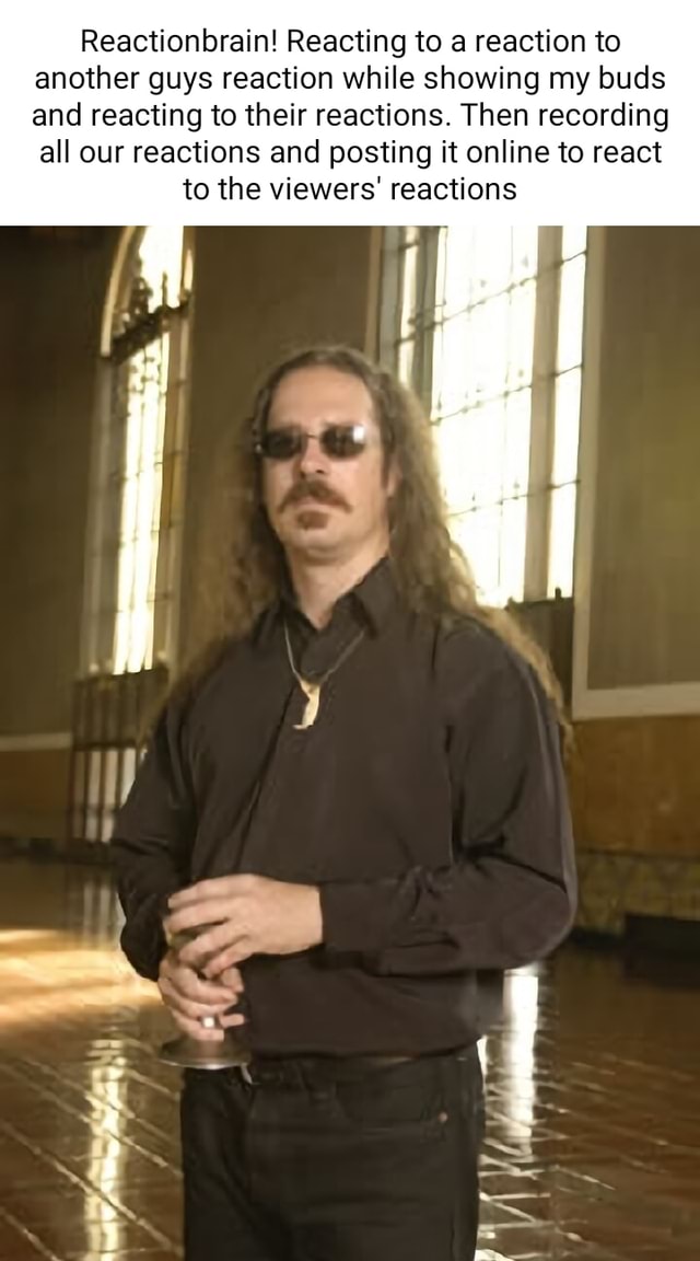 Reactionbrain! Reacting to a reaction to another guys reaction while ...