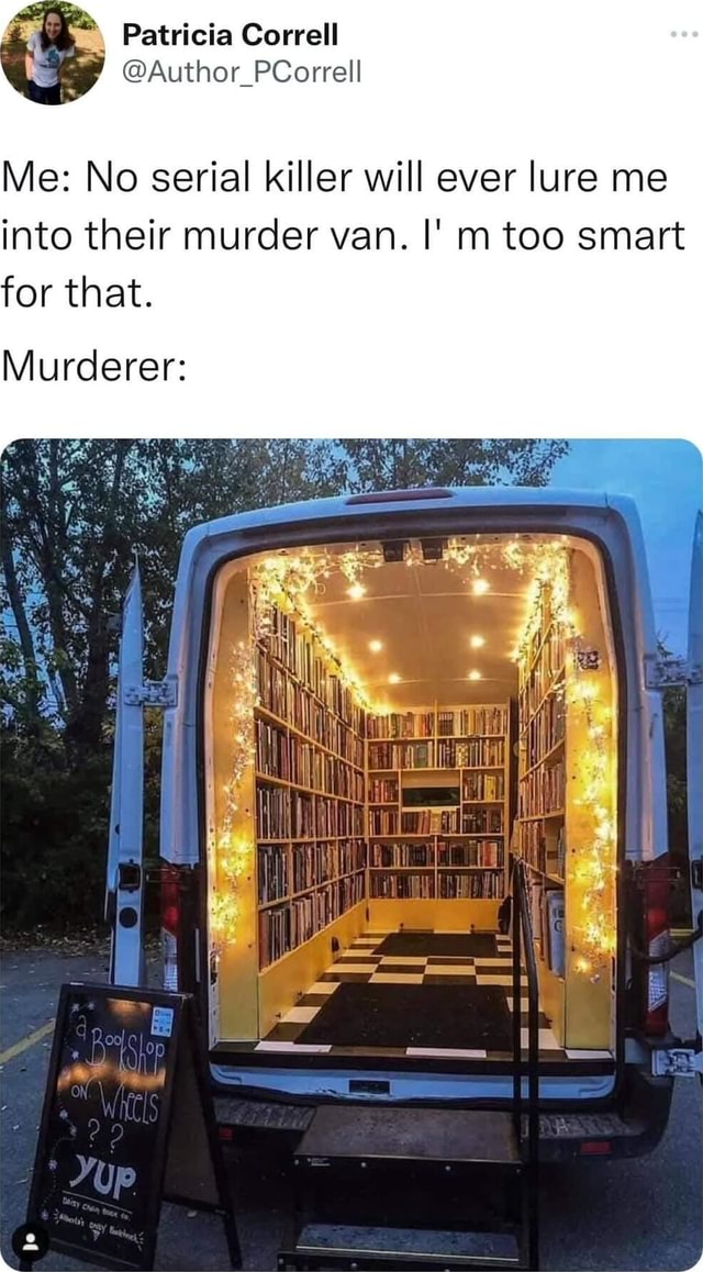Me: No serial killer will ever lure me into their murder van. I' m too ...
