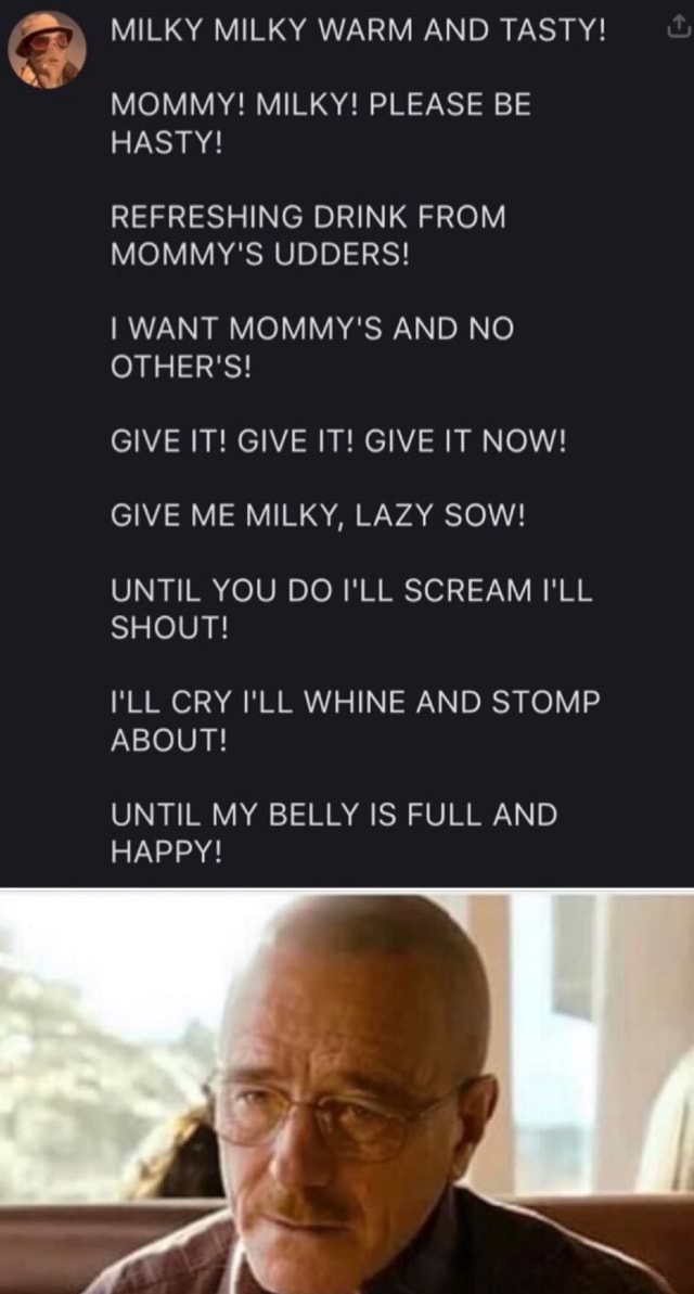 MILKY MILKY WARM AND TASTY! MOMMY! MILKY! PLEASE BE HASTY! REFRESHING ...