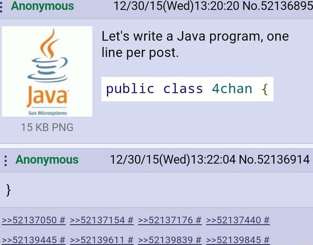 No.52136895 Let's write a Java program, one line per post. No.S2136914 Java public class 4chan ...