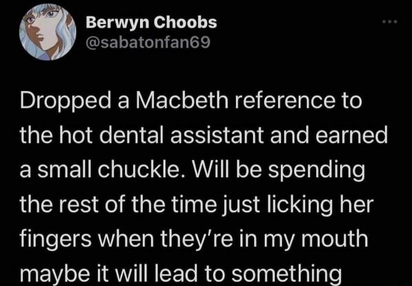 Berwyn Choobs Dropped a Macbeth reference to the hot dental assistant ...
