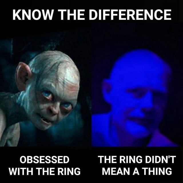 KNOW THE DIFFERENCE OBSESSED THE RING DIDN'T WITH THE RING MEAN A THING ...