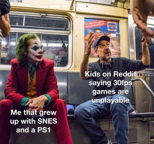 Me that grew Cr up with SNES and a Kids on Reddit saying 30fps games ...