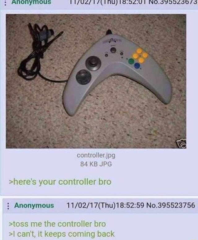 >here's your controller bro >toss me the controller bro >I can't, it ...