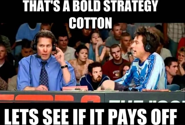 THAT'S A BOLD STRATEGY COTTON . LETS IEN IT PAYS OFF - iFunny