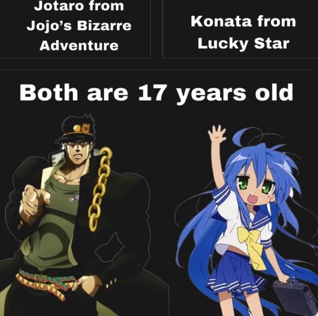 Jotaro from Jojo's Bizarre Konata from Adventure Lucky Star Both are 17 years old AN ec - iFunny