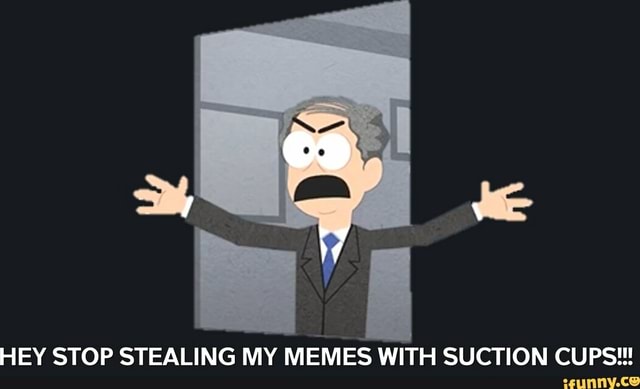 HEY STOP STEALING MY MEMES WITH SUCTION CUPS! - iFunny