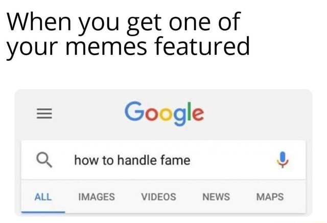 When you get one of your memes featured Go gle Q !; ALL IMAGES VIDEOS ...