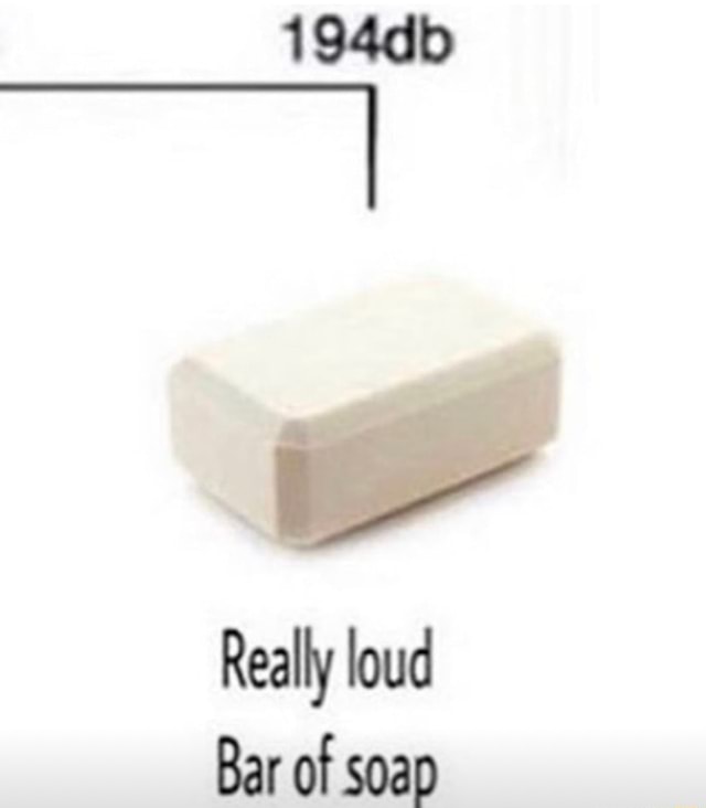 194db Really loud Bar of soap - iFunny