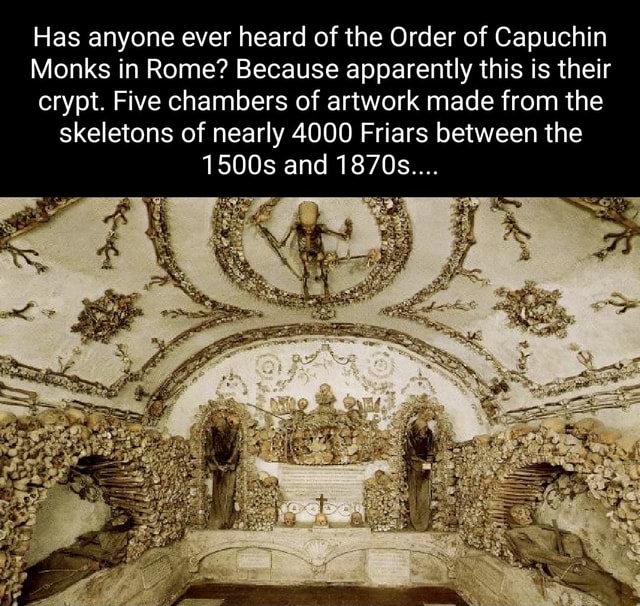 Has anyone ever heard of the Order of Capuchin Monks in Rome? Because ...