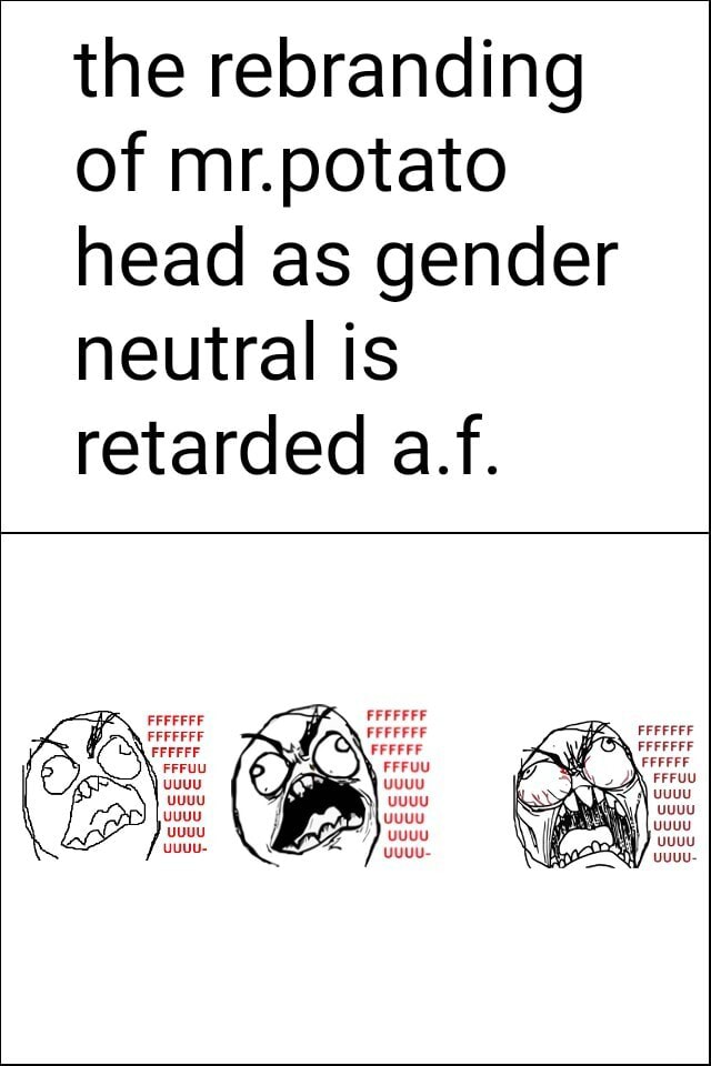 The rebranding of mr.potato head as gender neutral is retarded a.f ...
