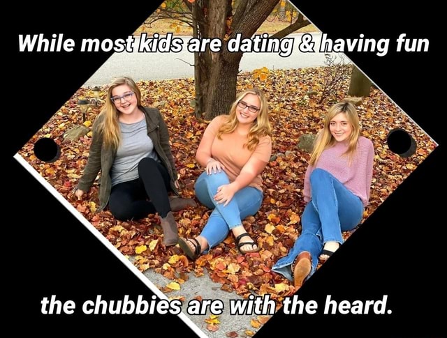While most-kidsxare fun the chubbies. are with the heard. - iFunny