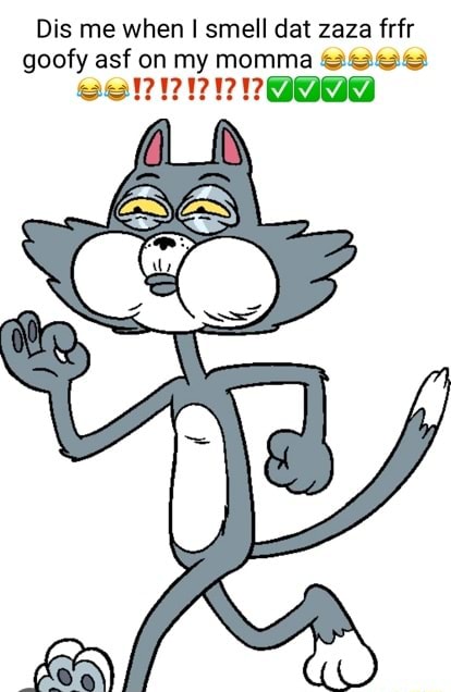 Dis me when I smell dat zaza frfr goofy asf on my momma - iFunny