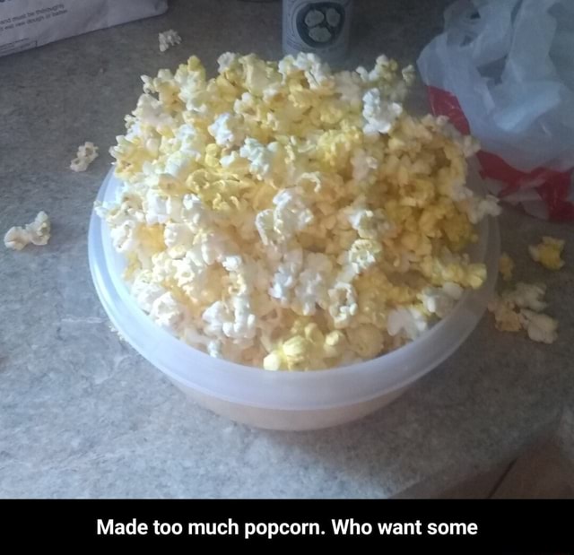 Made too much popcorn. Who want some - Made too much popcorn. Who want ...
