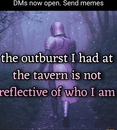 DMs now open. Send memes the outburst I had at the tav 'is not ...