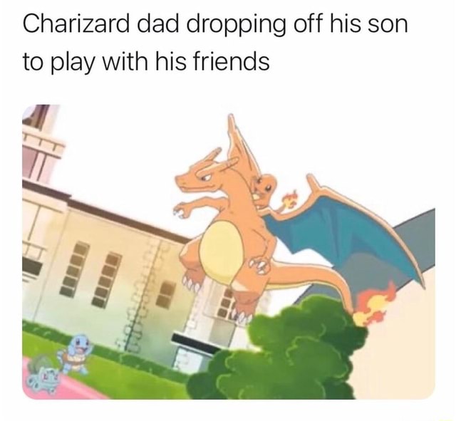 Charizard dad dropping off his son to play with his friends - iFunny