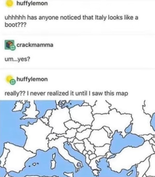 Uhhhhh has anyone noticed that Italy looks like a boot??? crackmamma um ...