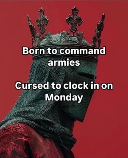 Born to command armies Cursed to clock inon Monday - iFunny