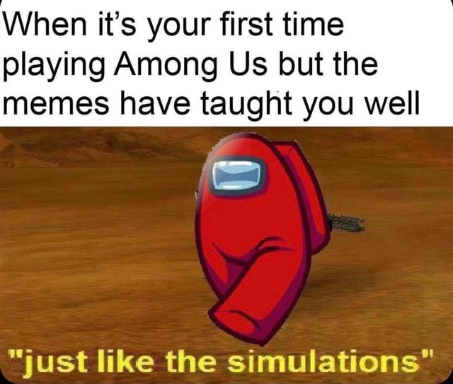 When it's your first time playing Among Us but the memes have taught ...