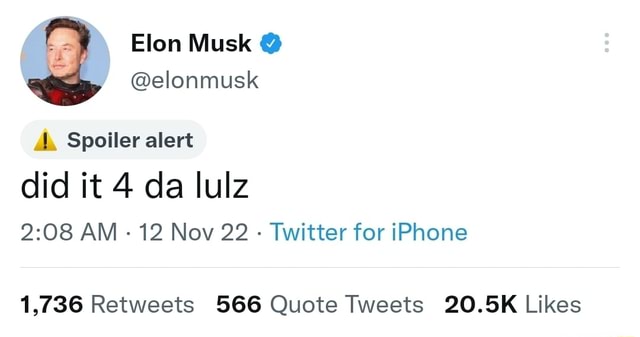 I Elon Musk @ @elonmusk A Spoiler alert did it 4 da lulz AM - 12 Nov 22 ... I Elon Musk @ @elonmusk A Spoiler alert did it 4 da lulz AM - 12 Nov 22 ...