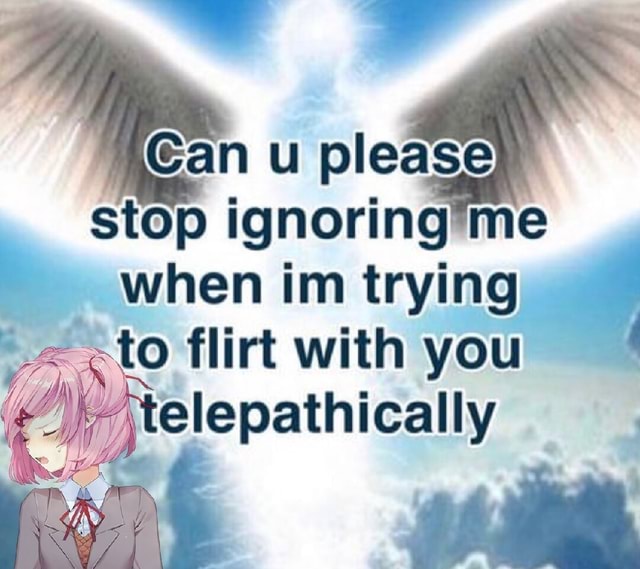 Can stop ignoring me when im trying to flirt with you - iFunny