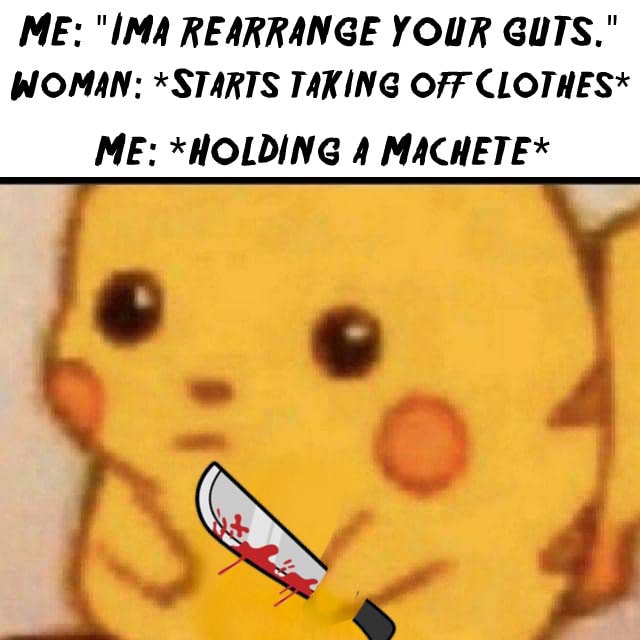 ME: "IMA REARRANGE YOUR GUTS." WOMAN: *STARTS TAKING OFF CLOTHES* ME ...