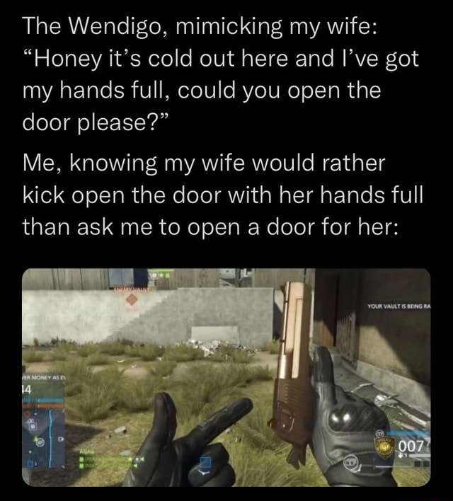 The Wendigo, mimicking my wife: "Honey it's cold out here and I've got ...