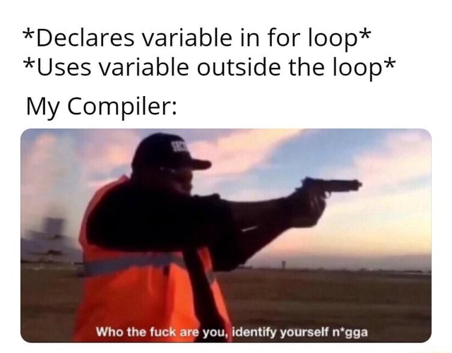 *Declares variable in for loop* *Uses variable outside the loop* My Compiler: - iFunny