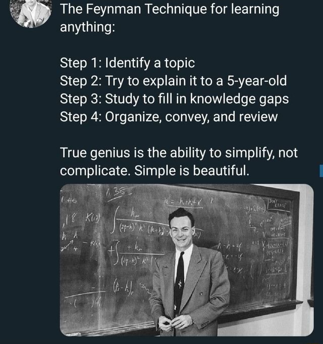 The Feynman Technique for learning anything: Step 1: Identify a topic Step 2: Try to explain it ...