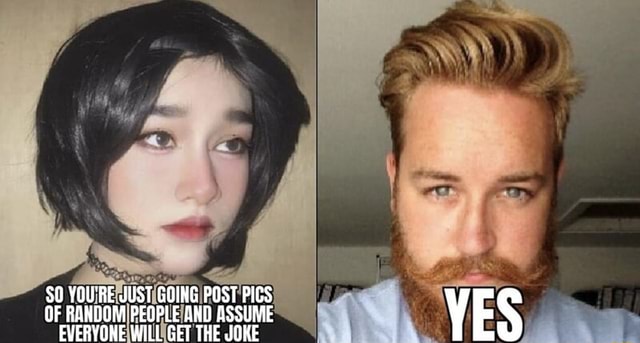 SO YOU'RE JUST GOING POST PICS OF RANDOM PEOPLE AND ASSUME VES EVERYONE ...