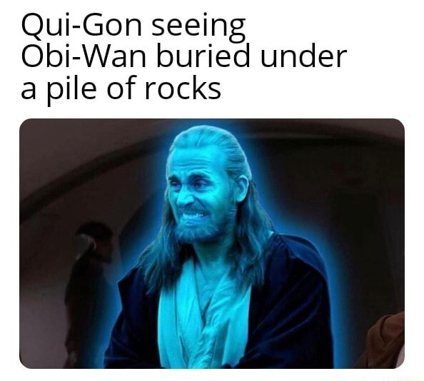 Qui-Gon seeing Obi-Wan buried under a pile of rocks - iFunny