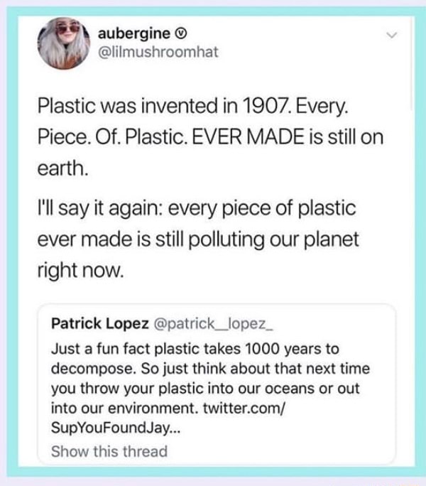 Plastic was invented in 1907. Every. Piece. Of. Plastic. EVER MADE is ...