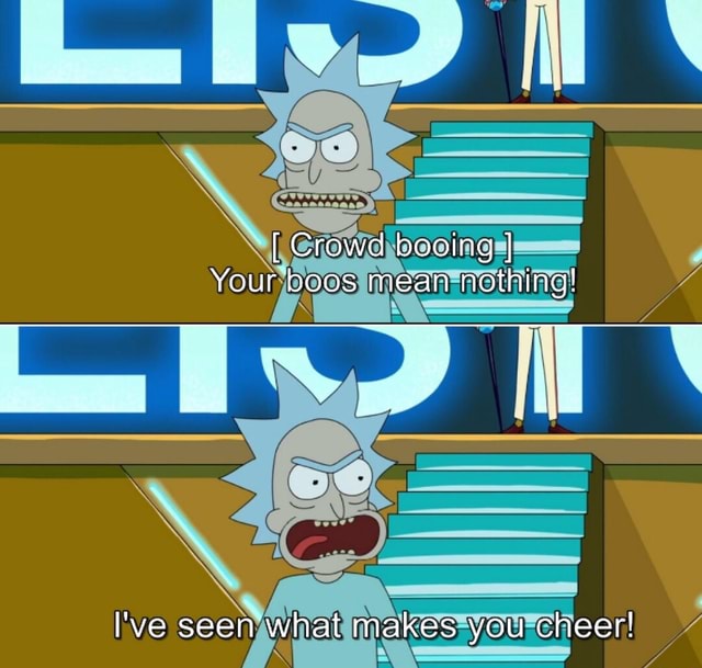 [I Crowd booing Your boos mean nothing! I've seen what makes you cheer ...