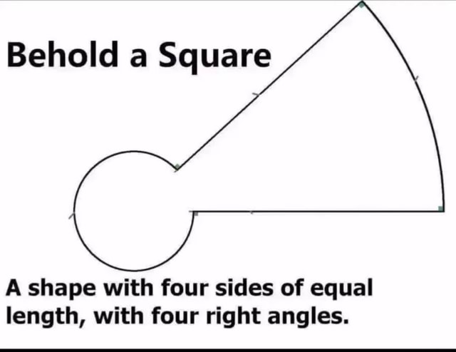 Behold a Square A shape with four sides of equal length, with four right angles. - iFunny