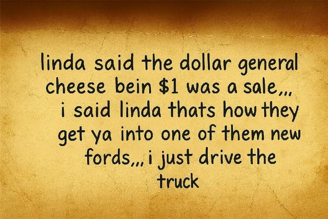 Linda said the dollar general cheese bein $1 was sale, i said linda ...