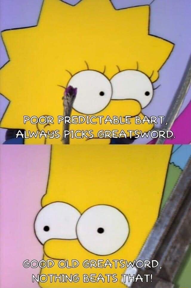 POOR PREDICTABLE BART ALWAGS PICKS GREATSWORD GOOD OLD GREATSWORD, NOTHING BEATS THAT! - iFunny