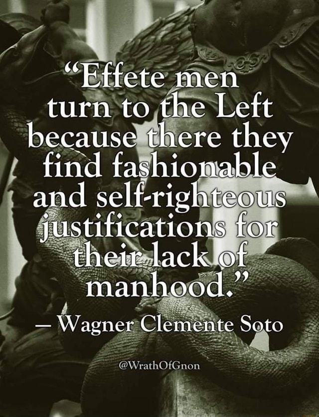 "Effete men turn to the Left because there they find fashionable and ...