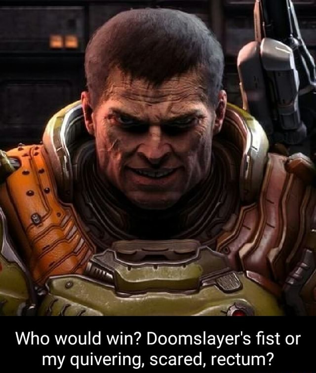 BS Who would win? Doomslayer's fist or my quivering, scared, rectum ...